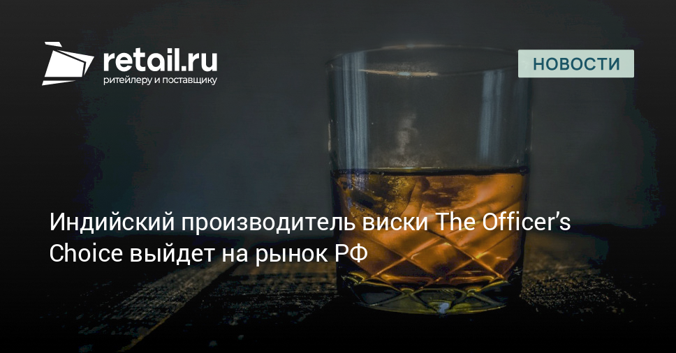 Индийский производитель виски The Officer’s Choice выйдет на рынок РФ ...