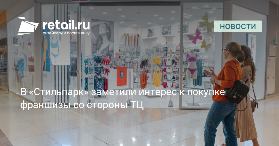 В «Стильпарк» заметили интерес к покупке франшизы со стороны ТЦ – Новости ритейла и розничной ...