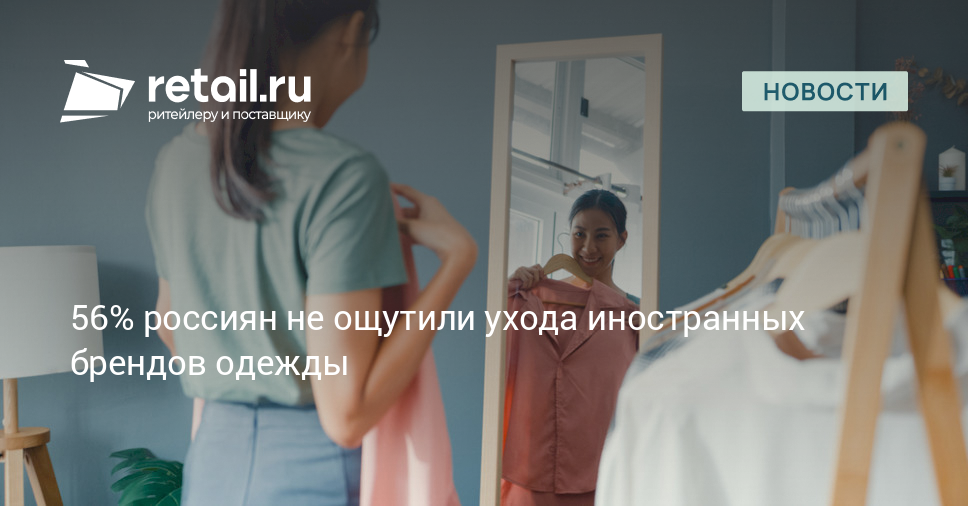 56% россиян не ощутили ухода иностранных брендов одежды – Новости ритейла и розничной торговли ...