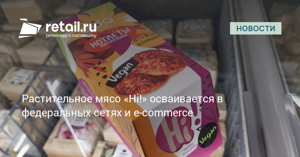 Растительное мясо «Hi!» осваивается в федеральных сетях и e-commerce ...