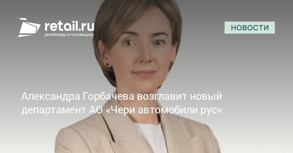 Александра Горбачева возглавит новый департамент АО «Чери автомобили рус» – Новости ритейла и ...