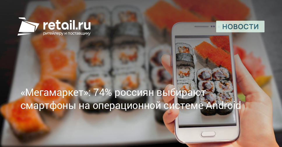 «Мегамаркет»: 74% россиян выбирают смартфоны на операционной системе ...