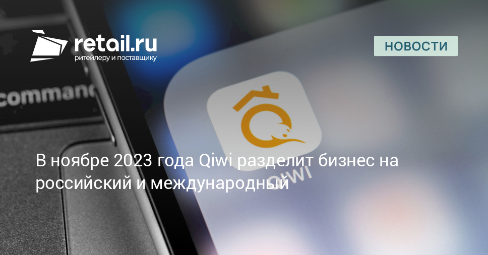 В ноябре 2023 года Qiwi разделит бизнес на российский и международный – Новости ритейла и ...