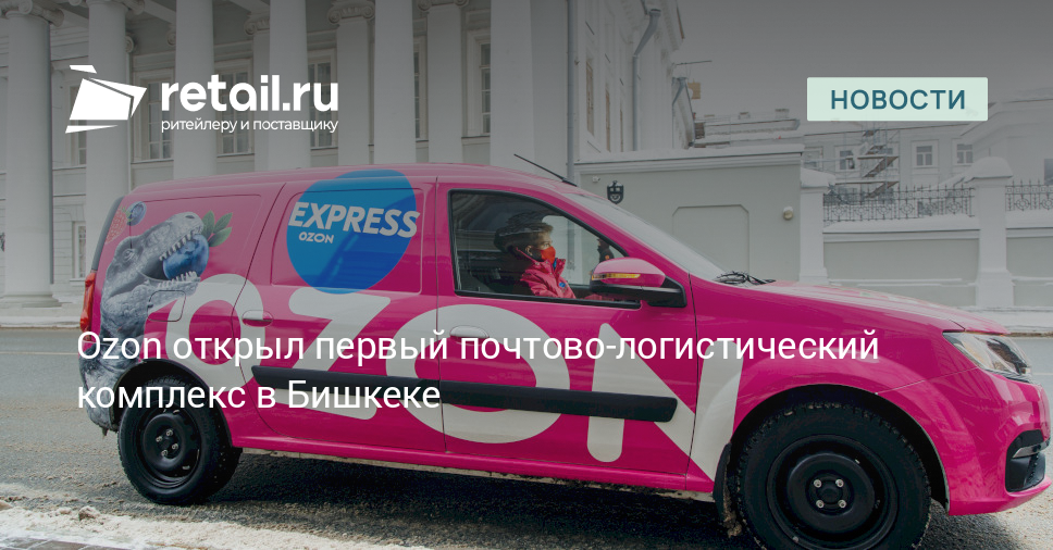 Ozon открыл первый почтово-логистический комплекс в Бишкеке – Новости ритейла и розничной ...