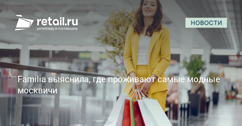 Familia выяснила, где проживают самые модные москвичи – Новости ритейла и розничной торговли ...