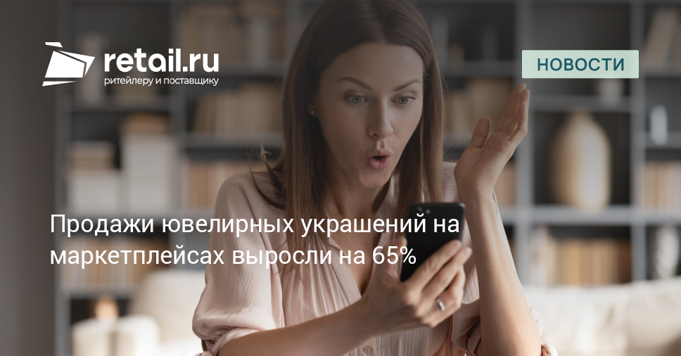 Продажи ювелирных украшений на маркетплейсах выросли на 65% – Новости ритейла и розничной ...