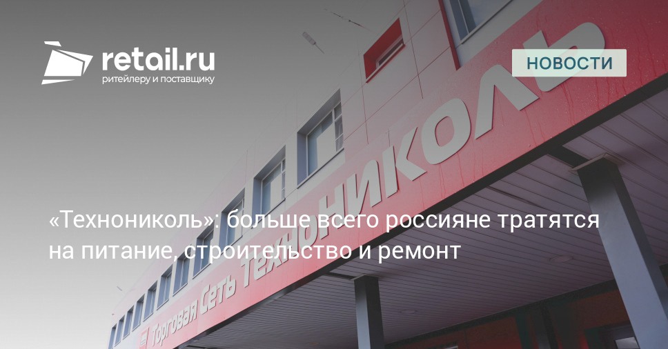 «Технониколь»: больше всего россияне тратятся на питание, строительство и ремонт – Новости ...