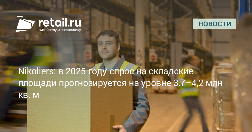 Nikoliers: в 2025 году спрос на складские площади прогнозируется на уровне 3,7–4,2 млн кв. м ...